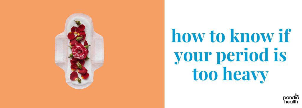 Abnormally Heavy Periods: What To Know And How To Cope - Pandia Health